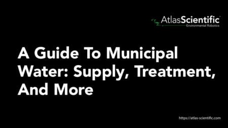 A Guide To Municipal Water: Supply, Treatment, And More | Atlas Scientific