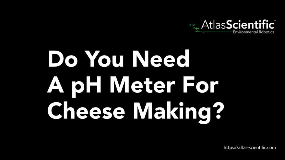 Do You Need A pH Meter For Cheese Making? | Atlas Scientific