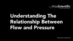 Understanding The Relationship Between Flow And Pressure | Atlas Scientific